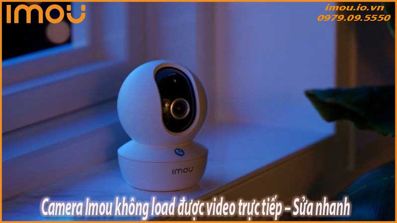 Camera Imou không load được video trực tiếp – Sửa nhanh