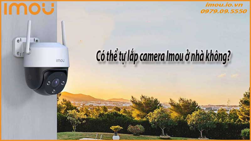 Có thể tự lắp camera Imou ở nhà không?