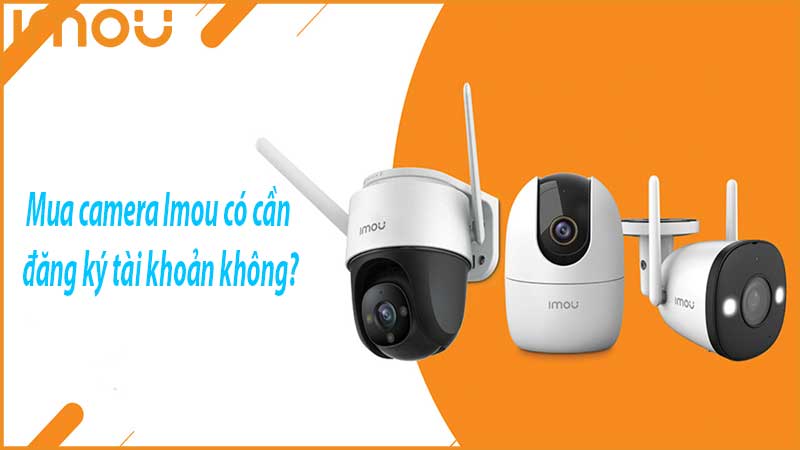 Mua camera Imou có cần đăng ký tài khoản không?